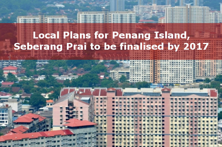 Local Plans for Penang Island, Seberang Prai to be finalised by 2017 ...